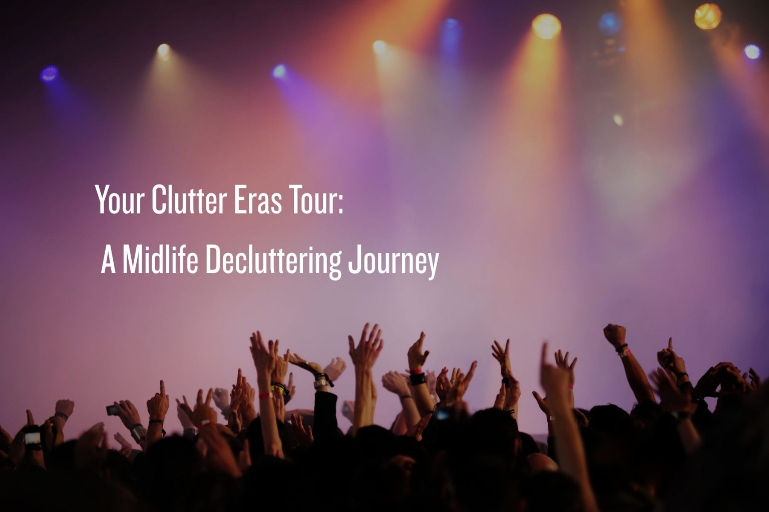 Your Clutter Eras Tour: A Midlife Decluttering Journey - Method Seattle